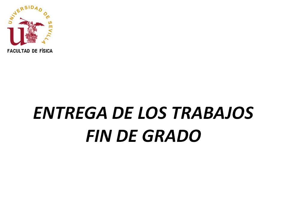 ENTREGA DE LOS TRABAJOS FIN DE GRADO | Facultad de Física ENTREGA DE LOS TRABAJOS FIN DE GRADO | Facultad de Física